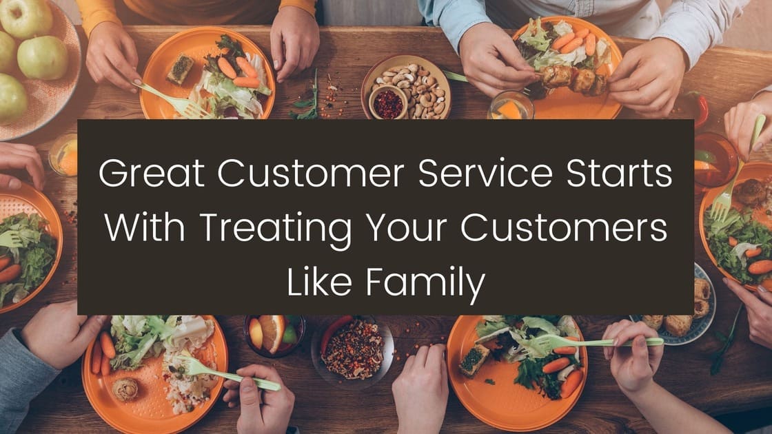 Great Customer Service Starts With Treating Your Customers Like Family