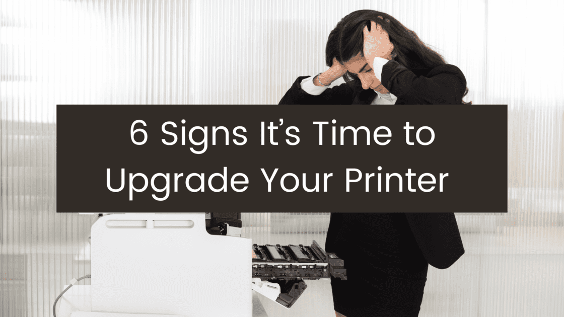 6 Signs It's Time To Upgrade Your Printer | Steelhead Vancouver
